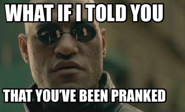 Meme Creator - Funny What if I told you That you’ve been pranked Meme ...