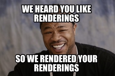 Meme Creator - Funny We heard you like renderings So we rendered your ...