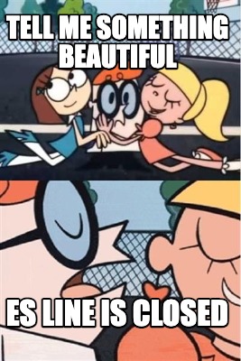 Meme Creator - Funny TELL ME SOMETHING BEAUTIFUL ES LINE IS CLOSED Meme ...