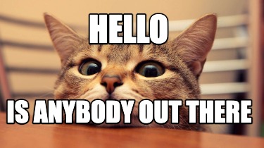 Hello Is Anybody Out There