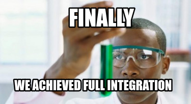 Meme Creator - Funny FINALLY WE ACHIEVED FULL INTEGRATION Meme ...