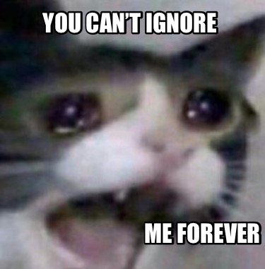Meme Creator - Funny YOU CAN’T IGNORE ME FOREVER Meme Generator at ...