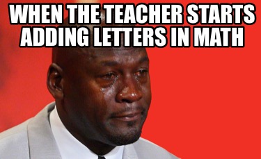 Meme Creator - Funny When the teacher starts adding letters in math ...