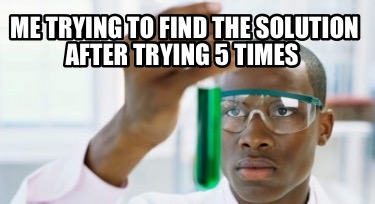 Meme Creator - Funny Me trying to find the solution after trying 5 ...
