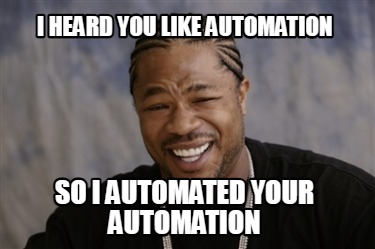 Meme Creator - Funny i heard you like automation so i automated your ...