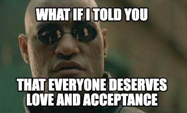 Meme Creator - Funny what if i told you that everyone deserves love and ...