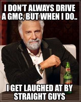 Meme Creator - Funny I don’t always drive a GMC, but when I do.. I get ...
