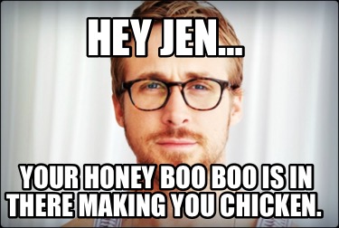 Meme Creator - Funny Hey Jen… Your Honey Boo boo is in there making you ...