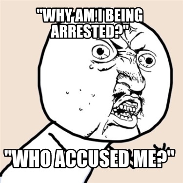 Meme Creator - Funny "Why am I being arrested?" "Who accused me?" Meme ...