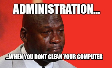 Meme Creator - Funny Administration... ...When you dont clean your ...