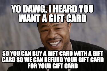 Meme Creator - Funny Yo dawg, I heard you want a gift card so you can ...