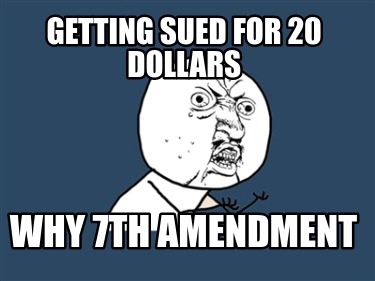 Meme Creator - Funny Getting sued for 20 dollars why 7th amendment Meme ...
