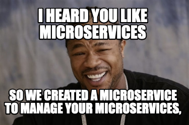Meme Creator - Funny I heard you like microservices So we created a ...