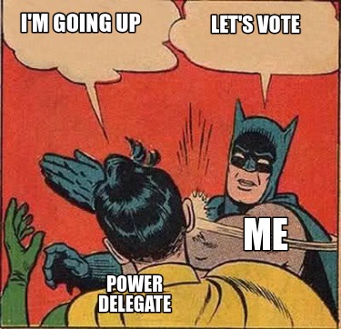 Meme Creator - Funny Power delegate i'm going up me Let's vote Meme ...