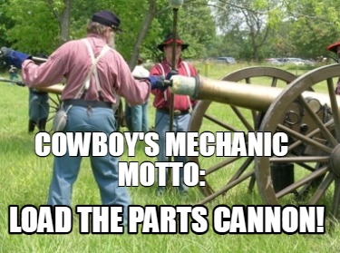 Meme Creator - Funny Cowboy's Mechanic Motto: Load the Parts Cannon ...