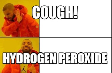 Meme Creator - Funny COUGH! Hydrogen peroxide Meme Generator at ...