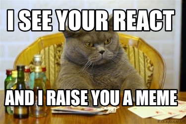 Meme Creator - Funny I see your react And I raise you a meme Meme ...