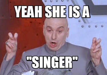 Meme Creator - Funny YEAH SHE IS A ''SINGER'' Meme Generator at ...