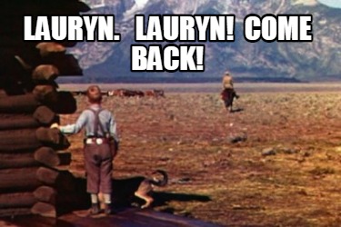 Meme Creator - Funny Lauryn. Lauryn! Come Back! Meme Generator at ...