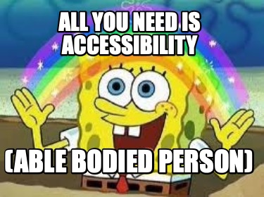 Meme Creator - Funny All you need is Accessibility (able bodied person ...