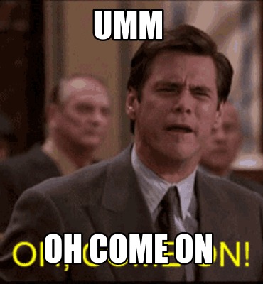 Meme Creator - Funny Umm Oh come on Meme Generator at MemeCreator.org!