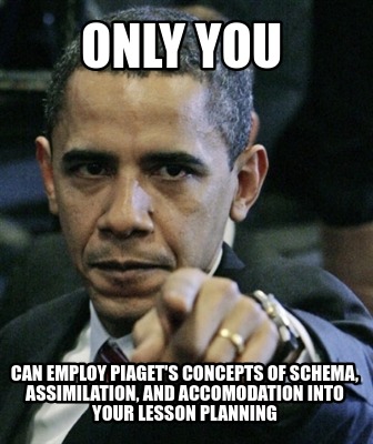 Meme Creator - Funny Only you Can employ Piaget's concepts of schema ...
