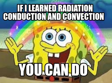 Meme Creator - Funny If i learned Radiation conduction and convection ...
