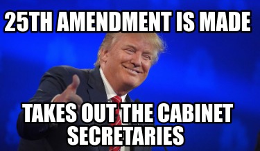 Meme Creator - Funny 25th amendment is made takes out the cabinet ...