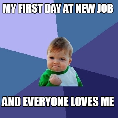 Meme Creator - Funny my first day at new job and everyone loves me Meme ...