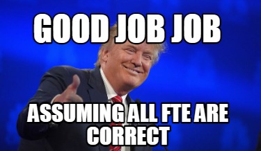 Meme Creator - Funny Good job job Assuming all FTE are correct Meme ...
