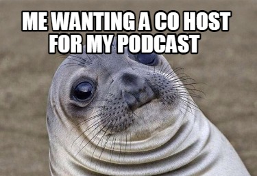 Meme Creator - Funny me wanting a co host for my podcast Meme Generator ...