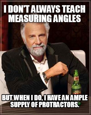 Meme Creator - Funny I don't always teach measuring angles but when I ...