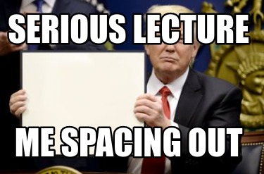 Meme Creator - Funny serious lecture Me spacing out Meme Generator at ...