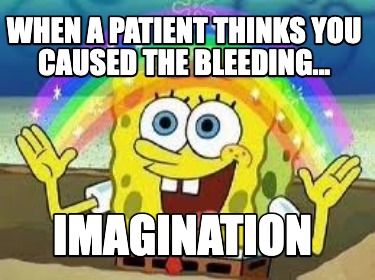 Meme Creator - Funny When a patient thinks you caused the bleeding ...