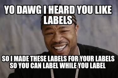 Meme Creator - Funny Yo dawg I heard you like labels So I made these ...