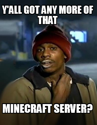 Meme Creator - Funny Y'all got any more of that minecraft server? Meme ...