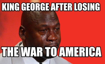 Meme Creator - Funny king george after losing the war to america Meme ...