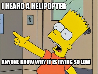 Meme Creator - Funny I heard a helipopter Anyone know why it is flying ...