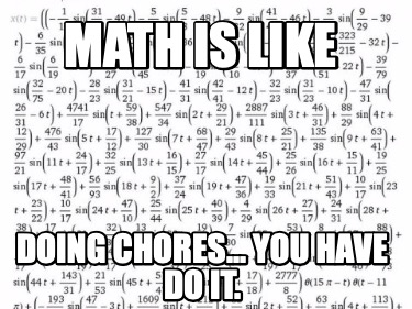 Meme Creator - Funny Math is like doing chores... you have do it. Meme ...