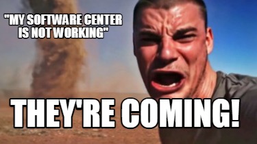 Meme Creator - Funny "My Software Center is not working" They're coming ...