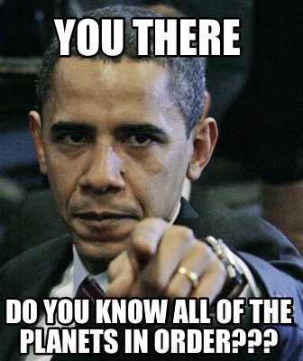 Meme Creator - Funny You there Do you know all of the planets in order ...