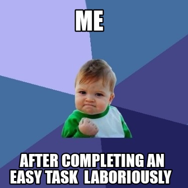 Meme Creator - Funny Me After completing an easy task laboriously Meme ...
