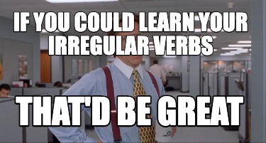Meme Creator - Funny If you could learn your irregular verbs That'd be ...