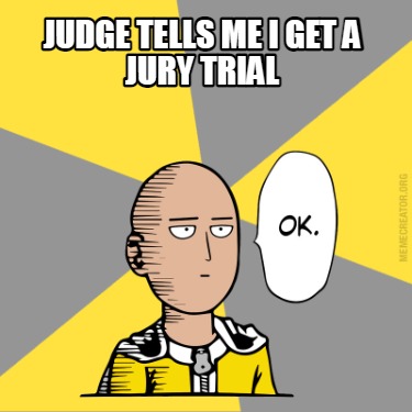 Meme Creator - Funny judge tells me i get a jury trial Meme Generator ...