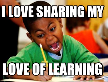 Meme Creator - Funny I love sharing my love of learning Meme Generator ...