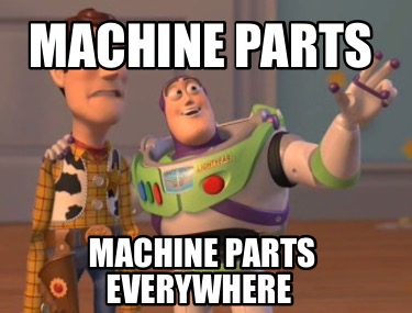 Meme Creator - Funny Machine Parts Machine parts everywhere Meme ...