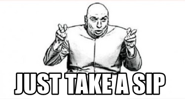 Meme Creator - Funny just take a sip Meme Generator at MemeCreator.org!