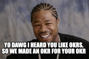 Meme Creator - Funny yo dawg i heard you like okrs, so we made an okr ...