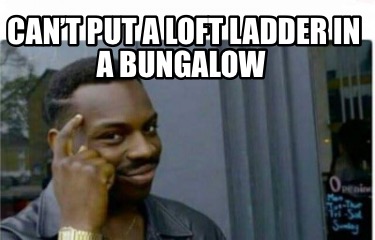 Meme Creator - Funny Can’t put a loft ladder in a bungalow Meme ...
