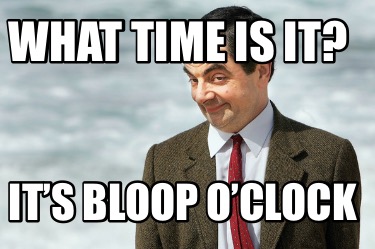Meme Creator - Funny What time is it? It’s bloop o’clock Meme Generator ...